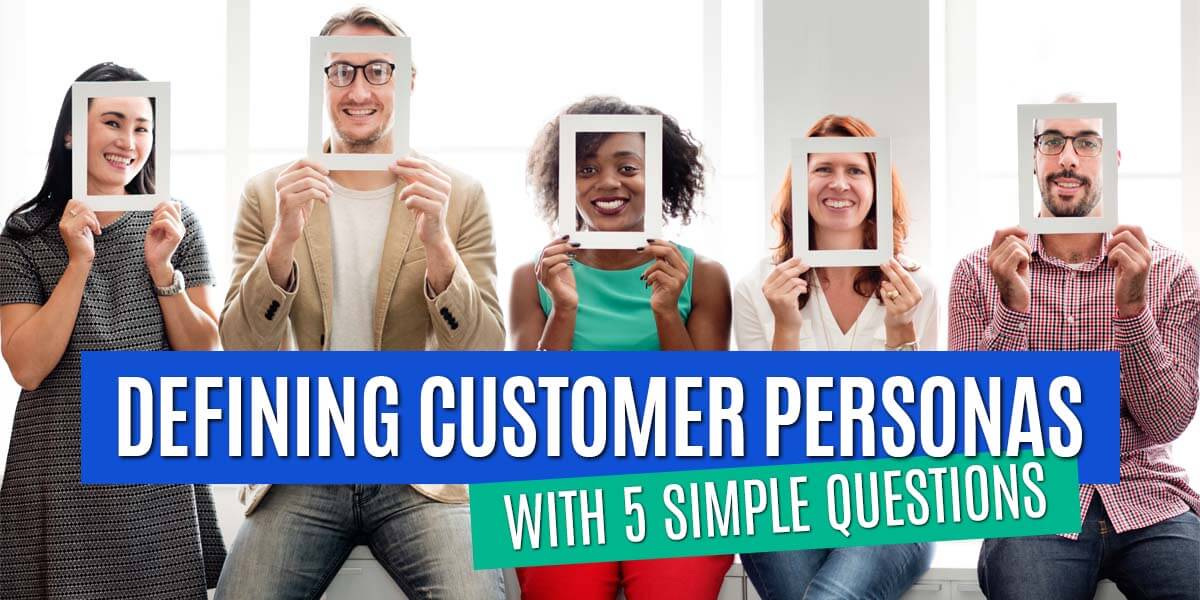 5 Questions To Use To Define Your Customer Personas